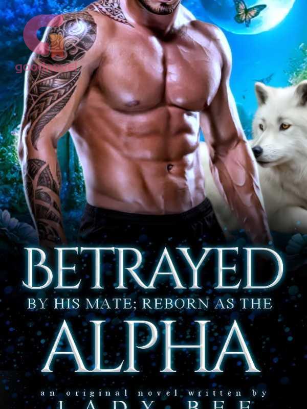Betrayed by His Mate;Reborn as the Alpha PDF & Novel Online by Ladybee to Read for Free ...