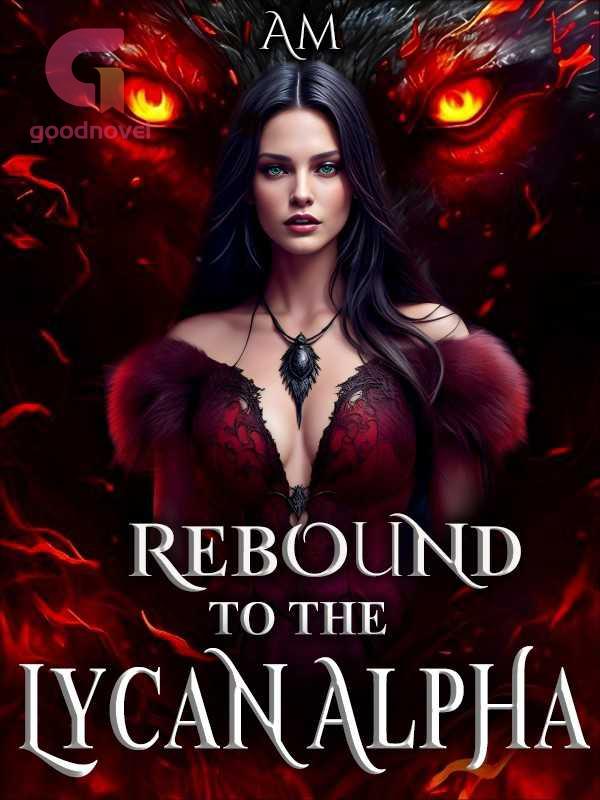 Rebound to the Lycan Alpha PDF & Novel Online by AM to Read for Free - Werewolf Stories - GoodNovel